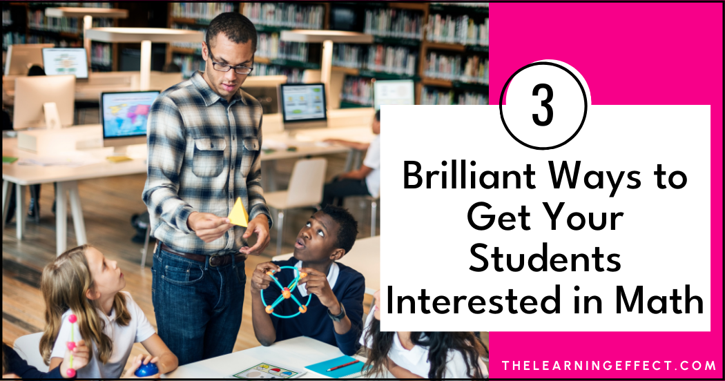 3 Brilliant Ways to Get Your Students Interested in Math